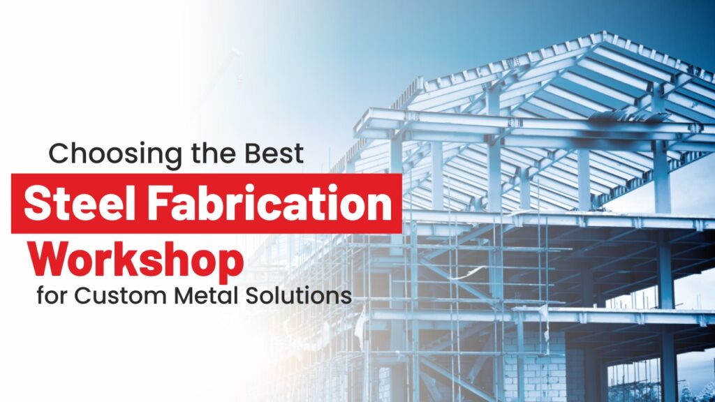 Choosing the Best Steel Fabrication Workshop for Durable and Custom ...